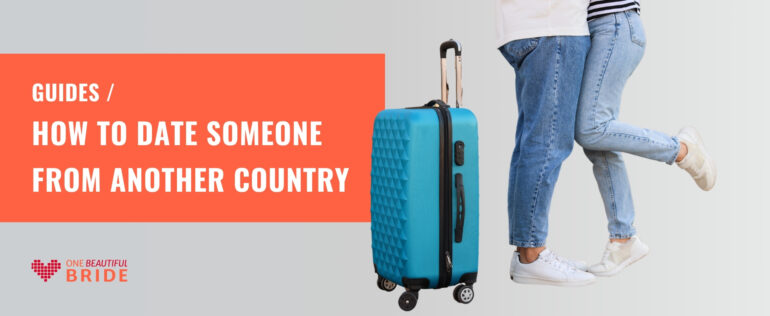 Date Someone From Another Country: How, Why, What Challenges To Expect